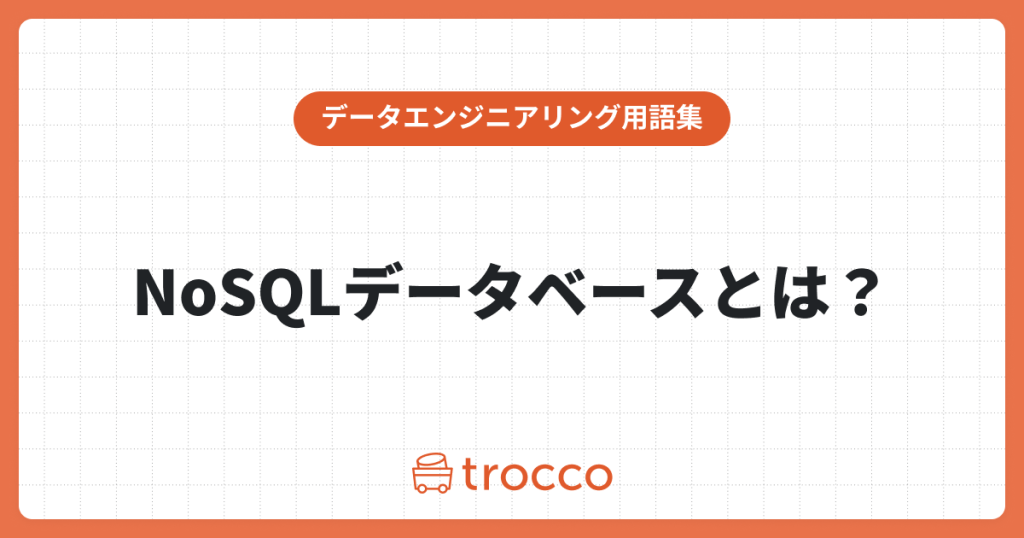NoSQLデータベースとは？メリット・デメリットや種類、活用例を解説 | TROCCO®(トロッコ)