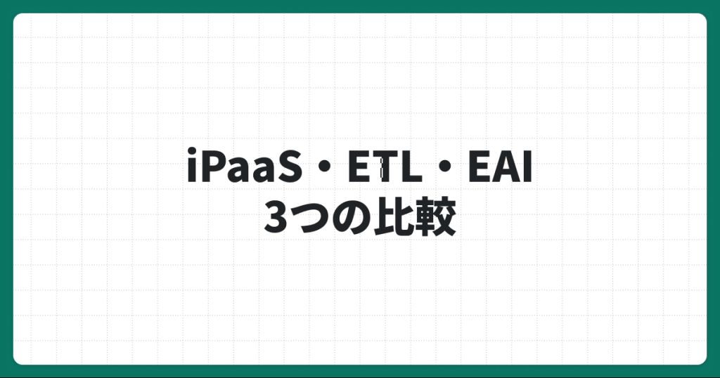 iPaaS・EAI・ETL/ELTの違いとは？機能・用途・導入コストの違いをまるごと解説